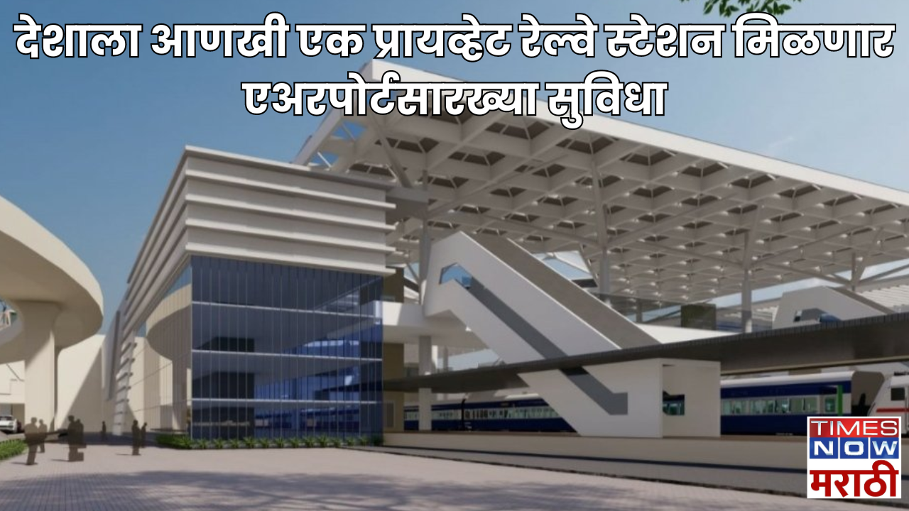 देशाला लवकरच आणखी एक प्रायव्हेट रेल्वे स्टेशन, एअरपोर्टसारख्या सुविधा ...