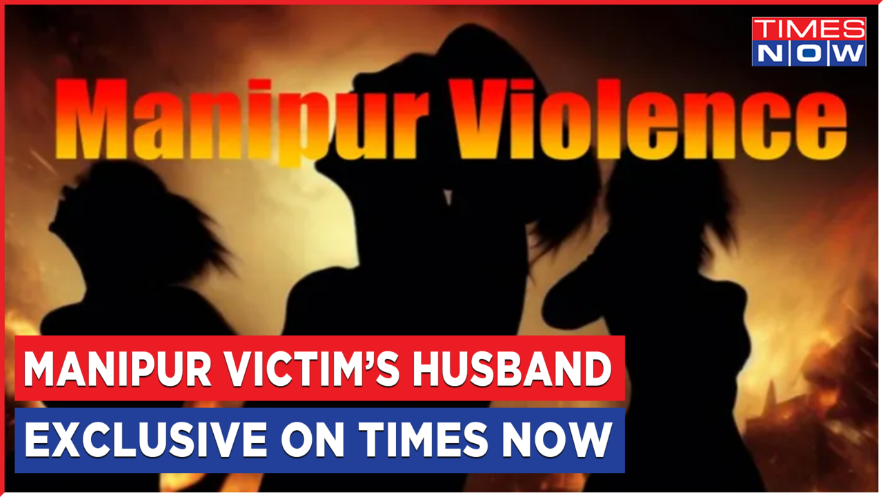 Manipur Victim's Husband Shares Mind-Numbing Details With Times Now ...