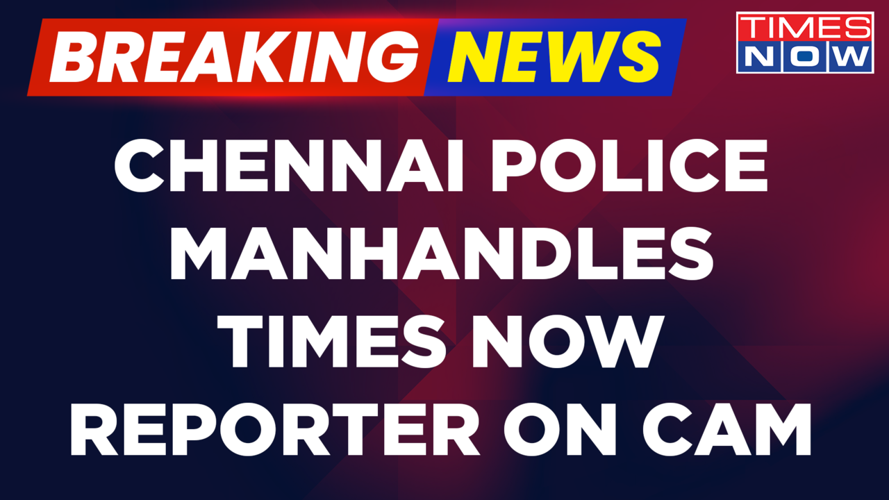 Shocking: Chennai Police Manhandles Times Now Reporter While ...