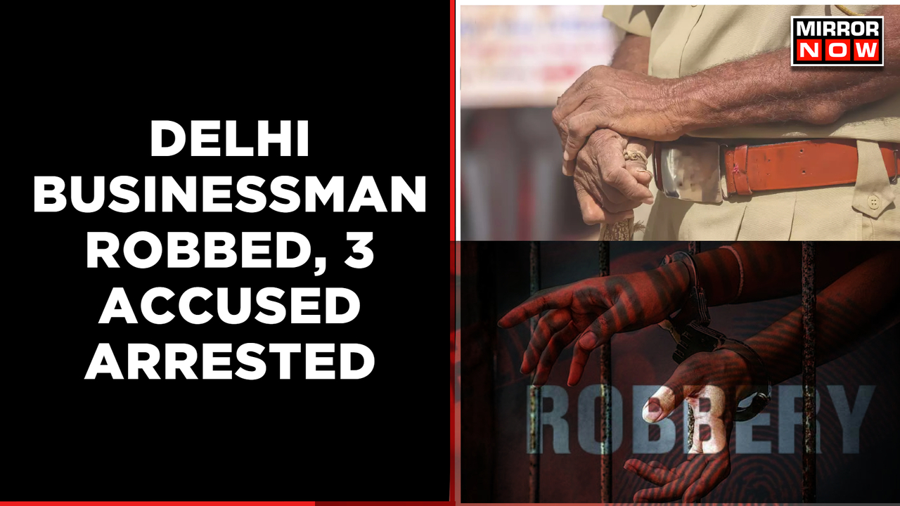 Delhi: Businessman robbed of Rs 2 crores; 3 Accused Arrested | Latest ...