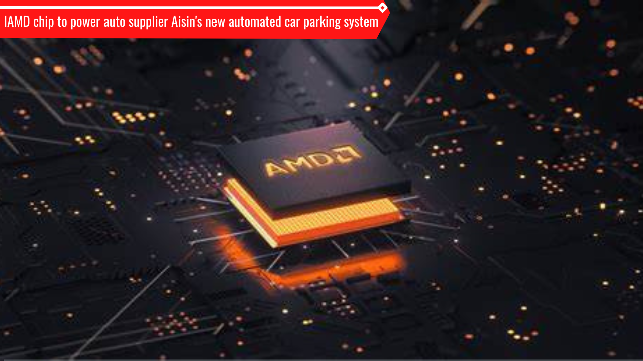 AMD chip to power auto supplier Aisin's new automated car parking ...