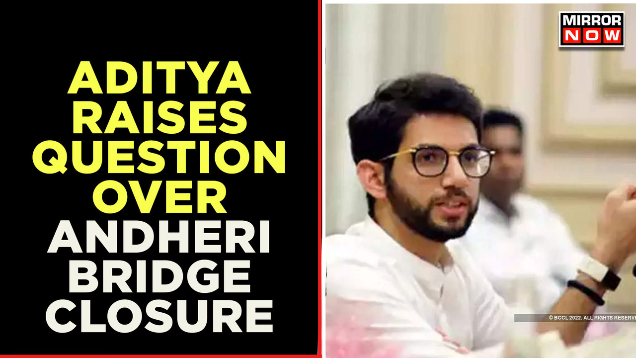 Aditya Thackeray Raises Question Over Andheri Bridge Closure | Mirror ...
