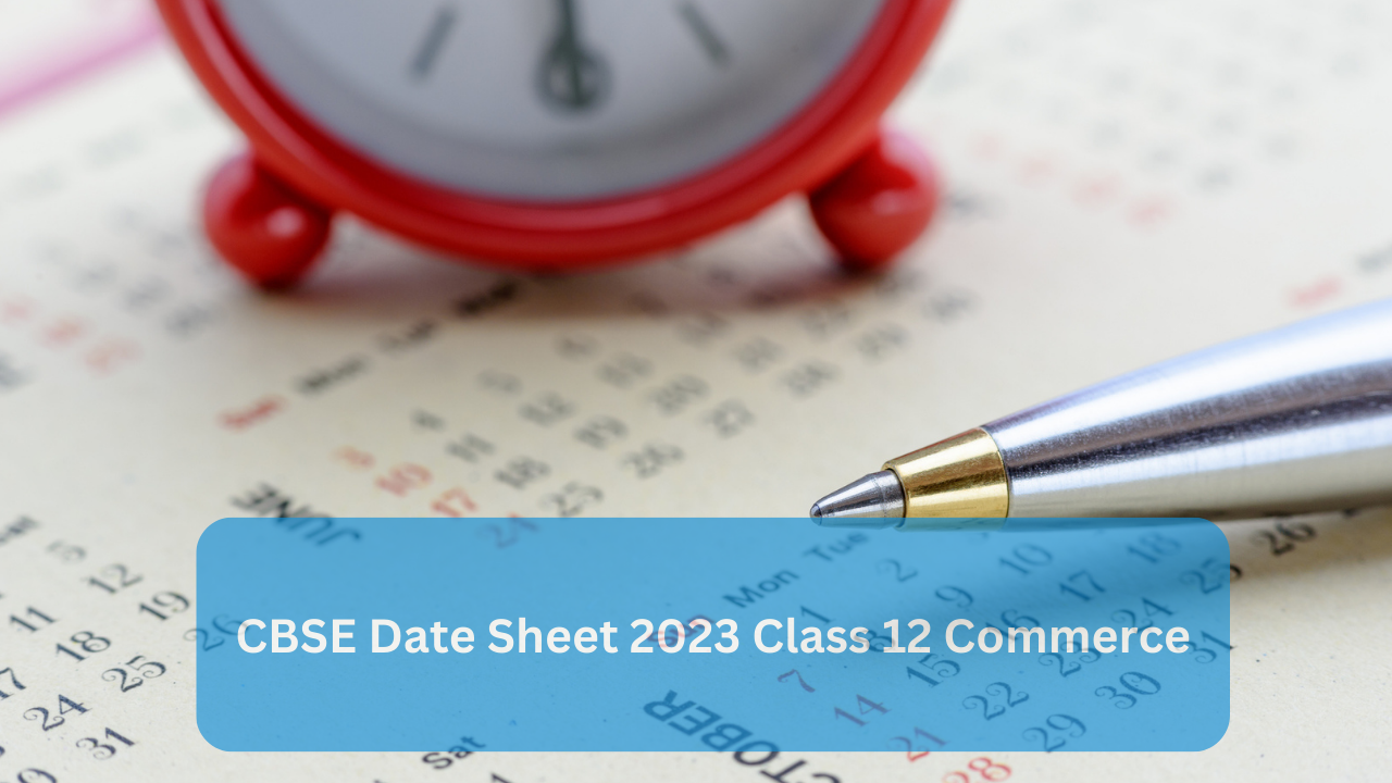 CBSE Date Sheet 2023 Class 12 Commerce, PDF Download here for subject ...